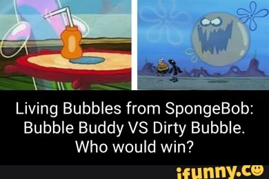 Living Bubbles from SpongeBob: Bubble Buddy VS Dirty Bubble. Who would ...