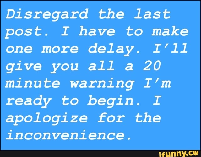 Disregard the last post. I have to make one more delay. I'11 give you ...