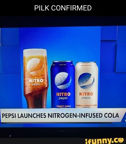 PILK CONFIRMED PEPSI LAUNCHES NITROGEN-INFUSED COLA - iFunny