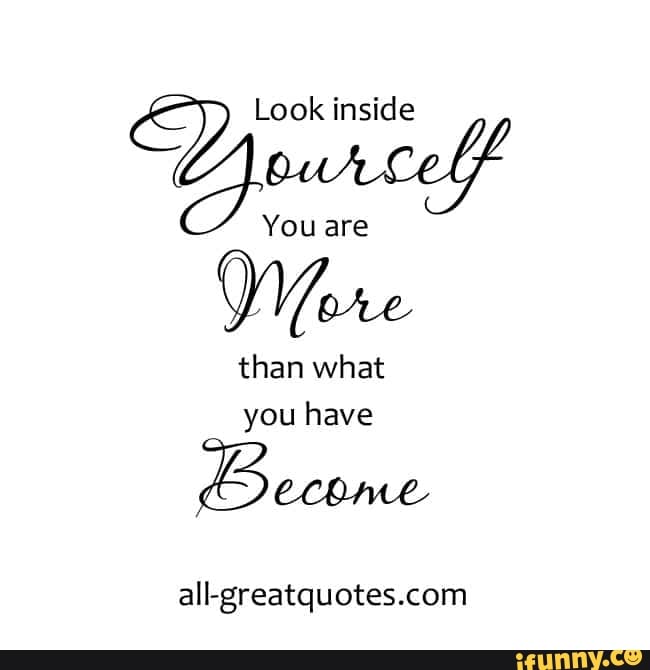 Look inside You are Wore than what you have Become all - iFunny