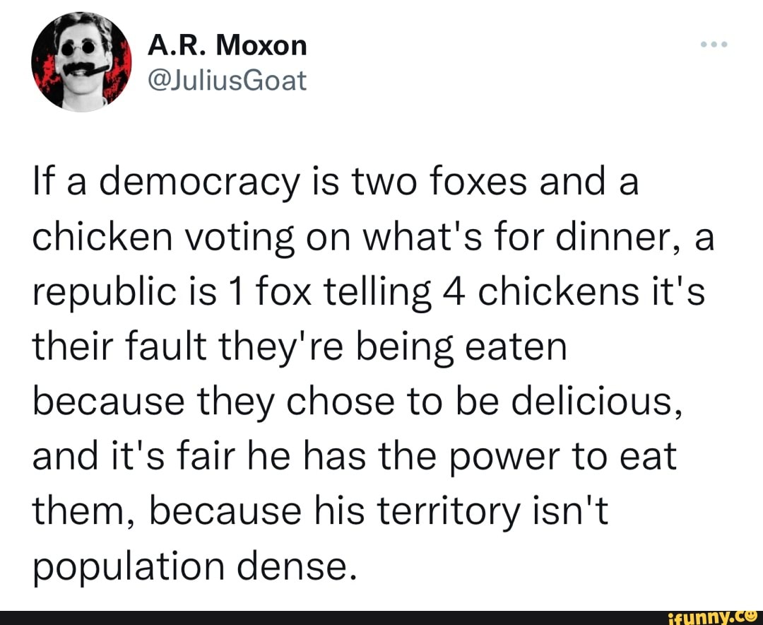 A.R. Moxon If a democracy is two foxes and a chicken voting on what's ...