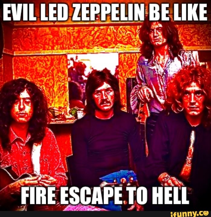 EVIL LED ZEPPELIN BE LIKE FIRE ESCAPE HELL - iFunny