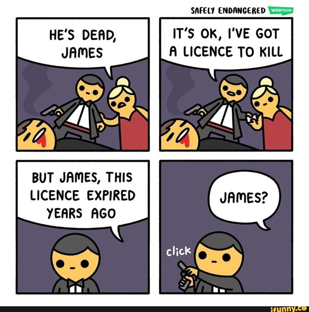 BUT JAMES, THIS LICENCE EXPIRED YEARS AGO - iFunny