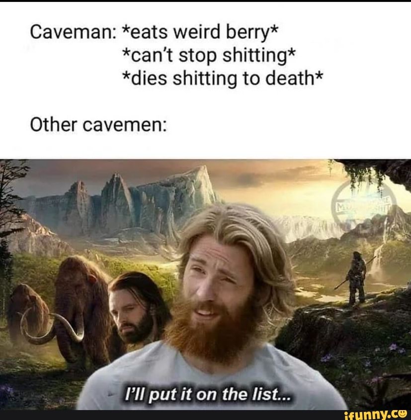 Caveman: *eats weird berry* *can't stop shitting* *dies shitting to ...