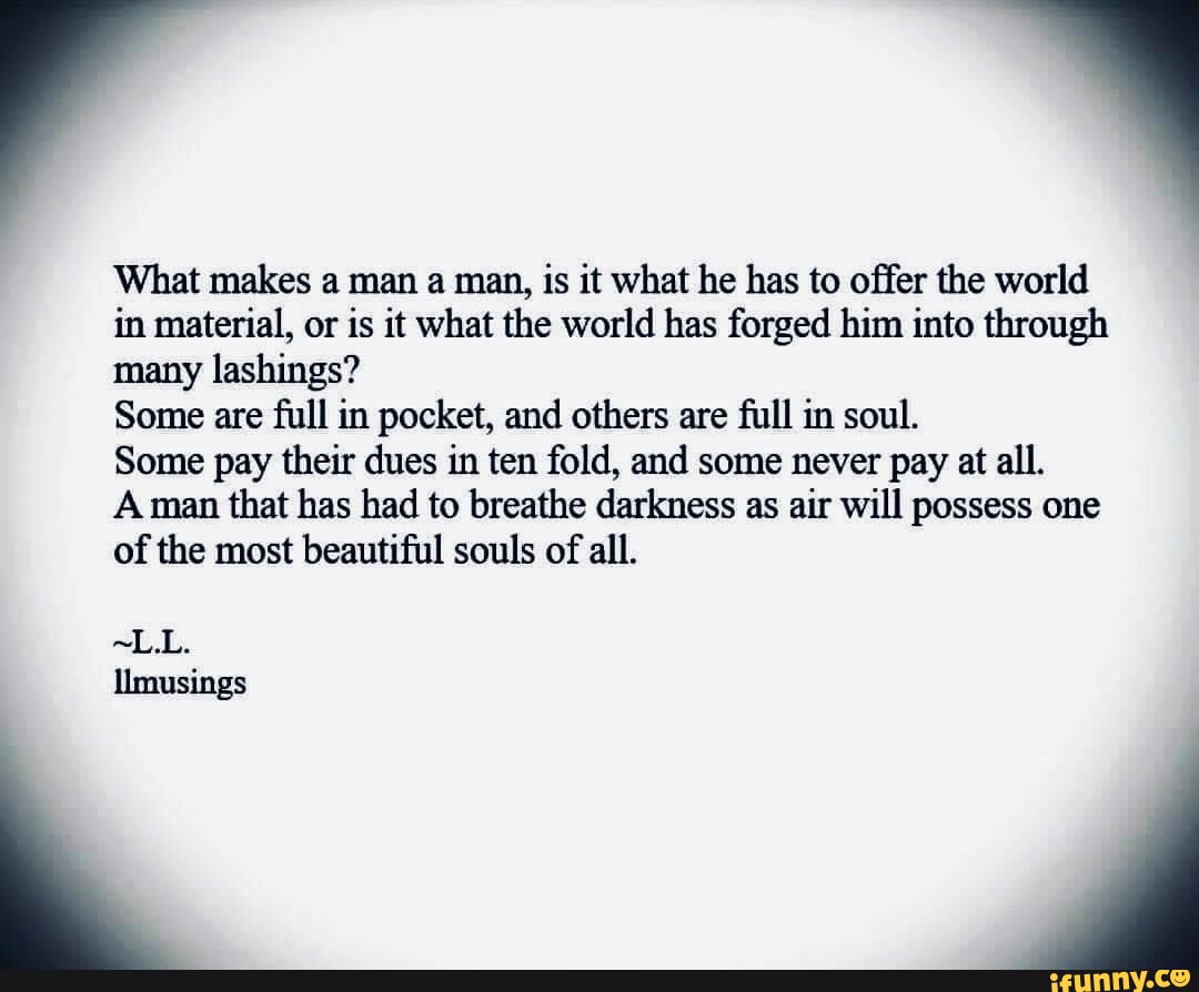 What makes a man a man, is it what he has to offer the world in ...