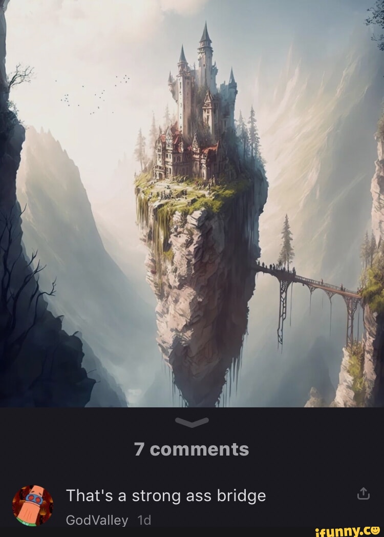 7 Comments That's a strong ass bridge & GodValley id - iFunny