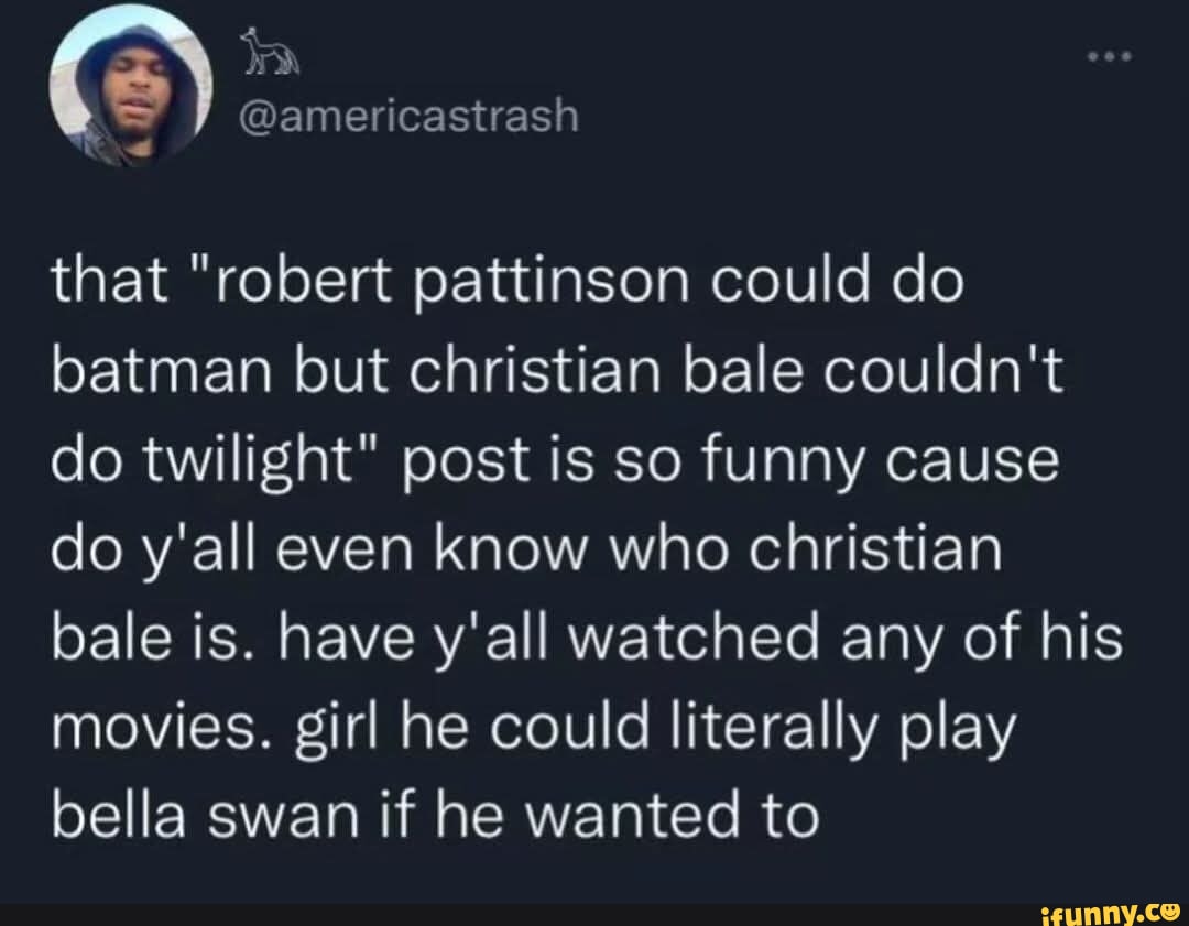 @americastrash that "robert pattinson could do batman but christian ...