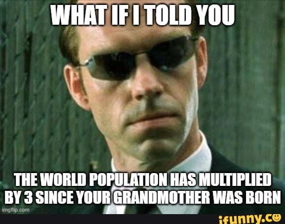 WHAT IF TOLD YOU THE WORLD POPULATION HAS MULTIPLIED BY 3 SINCE YOUR ...