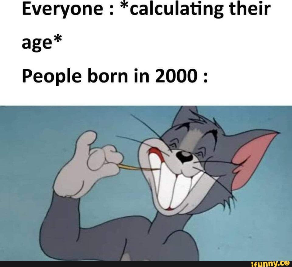 Everyone : *calculating their age* People born in 2000 : - iFunny