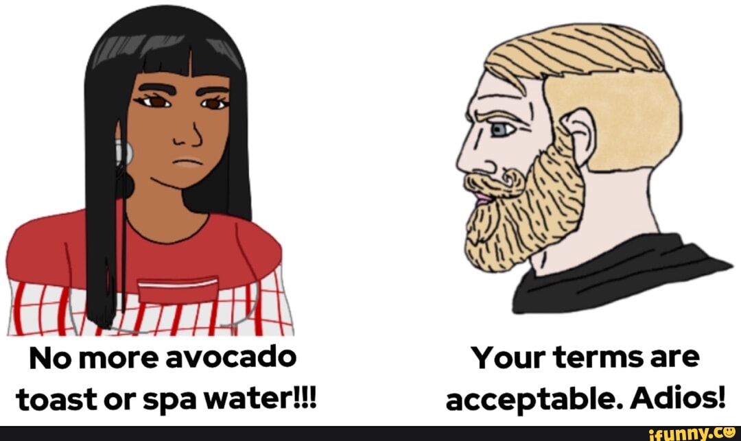 No more avocado Your terms are toast or spa water!!! acceptable. Adios ...