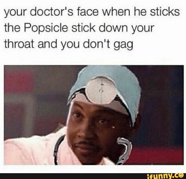 Your doctor's face when he sticks the Popsicle stick down your throat ...