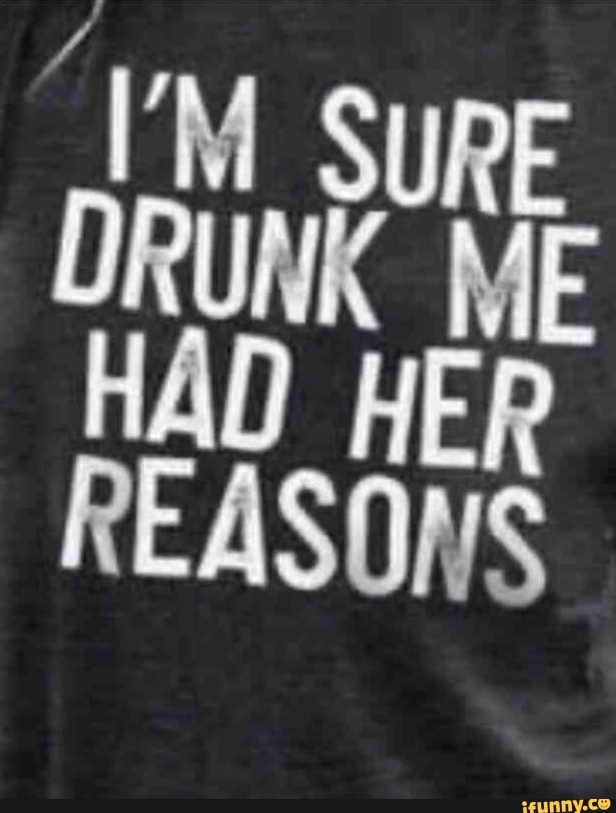 SURE DRUNK ME HAD HER REASONS - iFunny