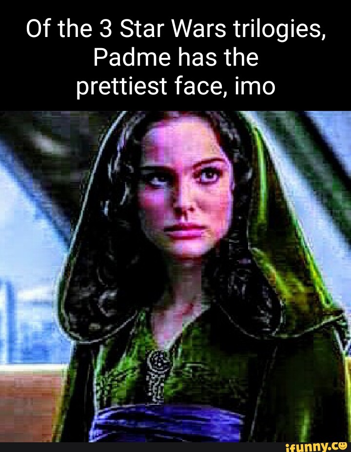Of the 3 Star Wars trilogies, Padme has the prettiest face, imo - iFunny