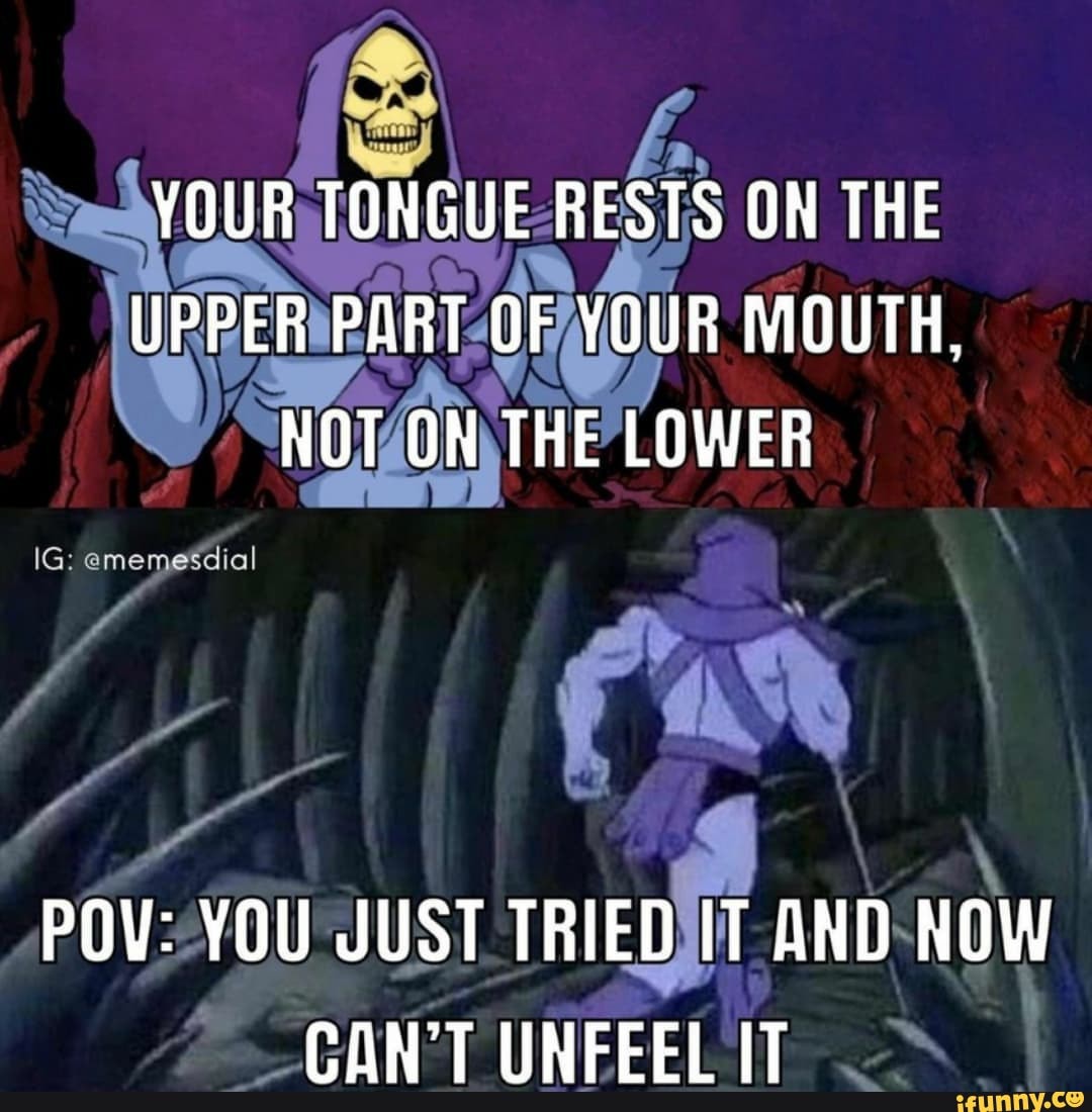 YOUR TONGUE RESTS ON THE UPPER PART OF YOUR MOUTH, NOT ON THE LOWER POV ...