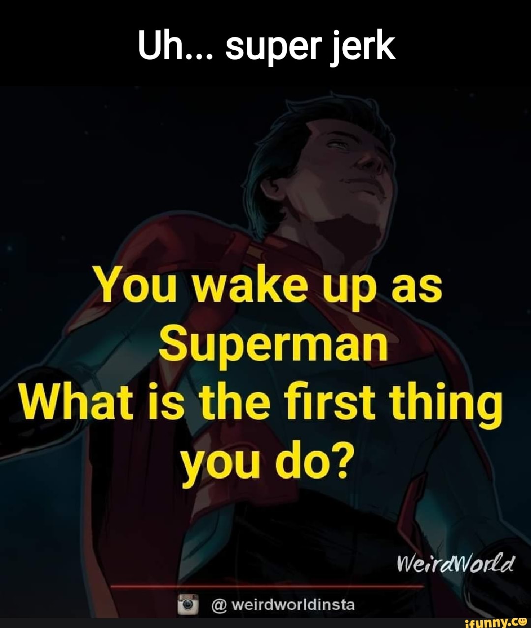 Uh... super jerk You wake up as Superman What is the first thing you do ...