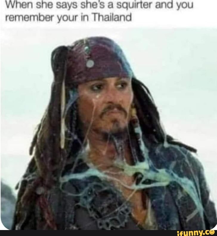 Hen She Says Shes A Squirter And You Remember Your In Thailand Ifunny