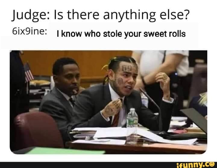 Judge: Is there anything else? 6ix9ine: I know who stole your sweet rolls - iFunny