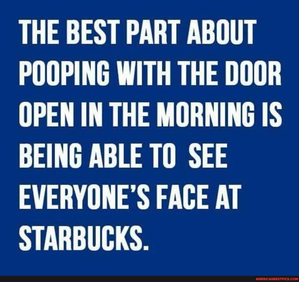 THE BEST PART ABOUT POOPING WITH THE DOOR OPEN IN THE MORNING IS BEING ...