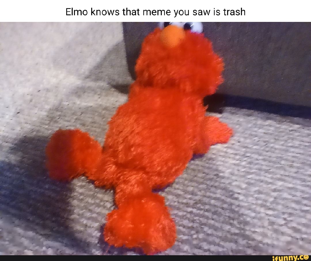 Elmo knows that meme you saw is trash - iFunny