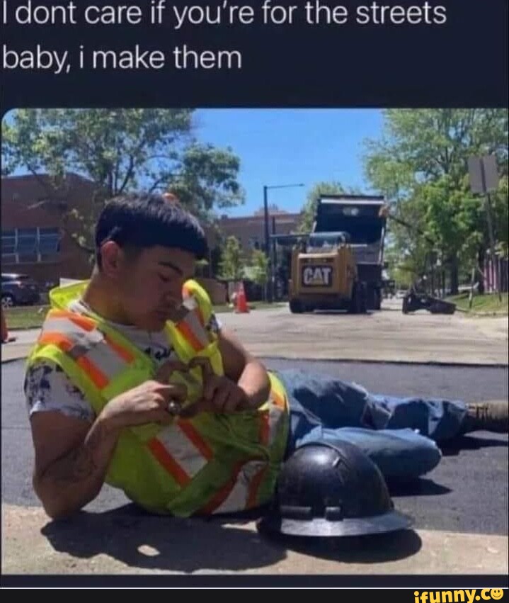 Cont care if you re for the streets baby, i make them - iFunny
