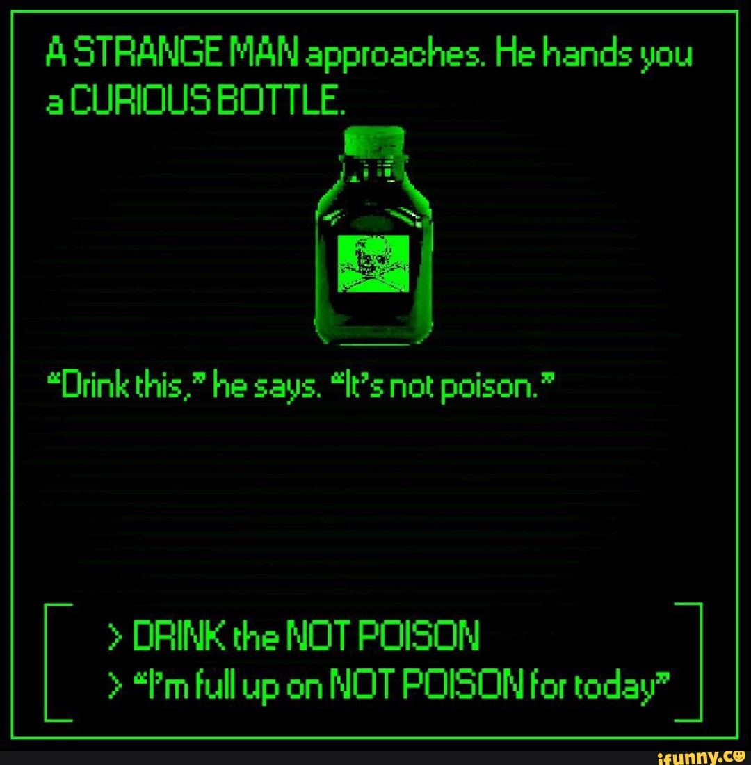 A STRANGE MAN approaches. He hands you a CURIOUS BÚTTLE. “Drink this ...
