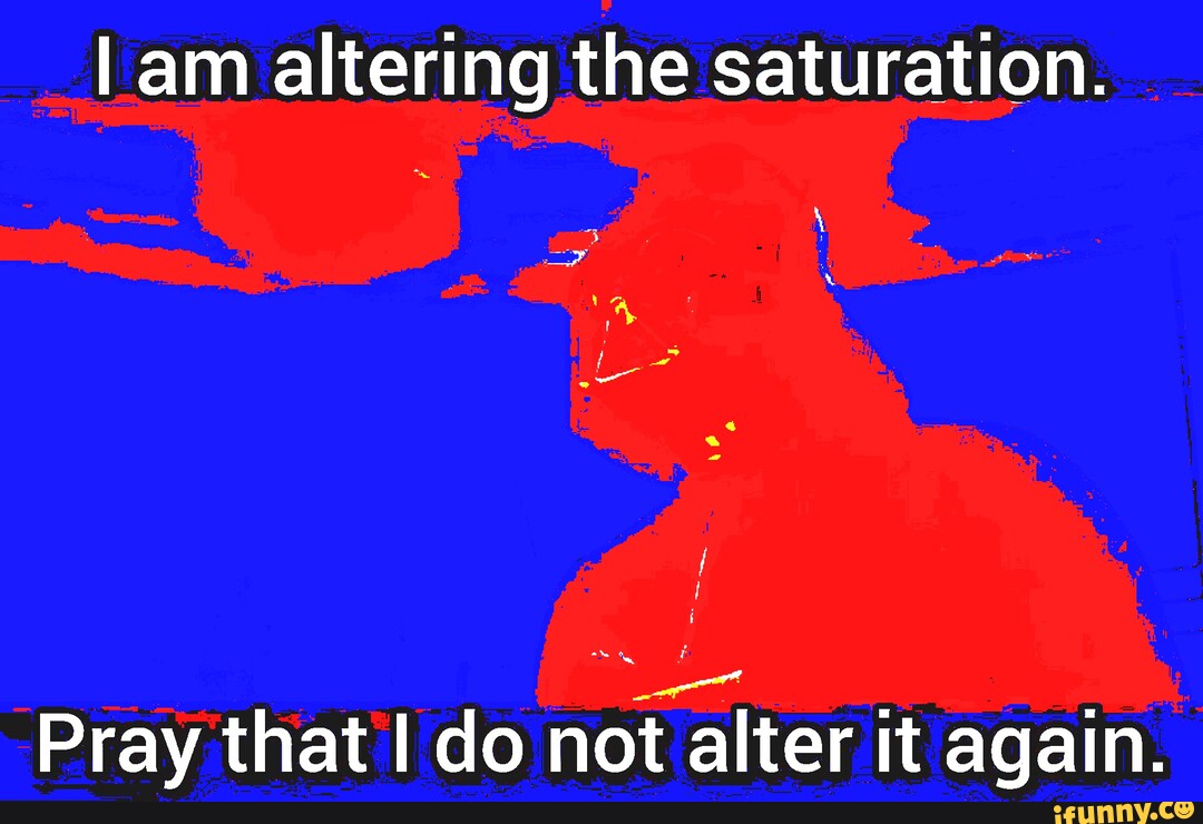 I am altering the saturation. lo Pray that I do not alter it again ...