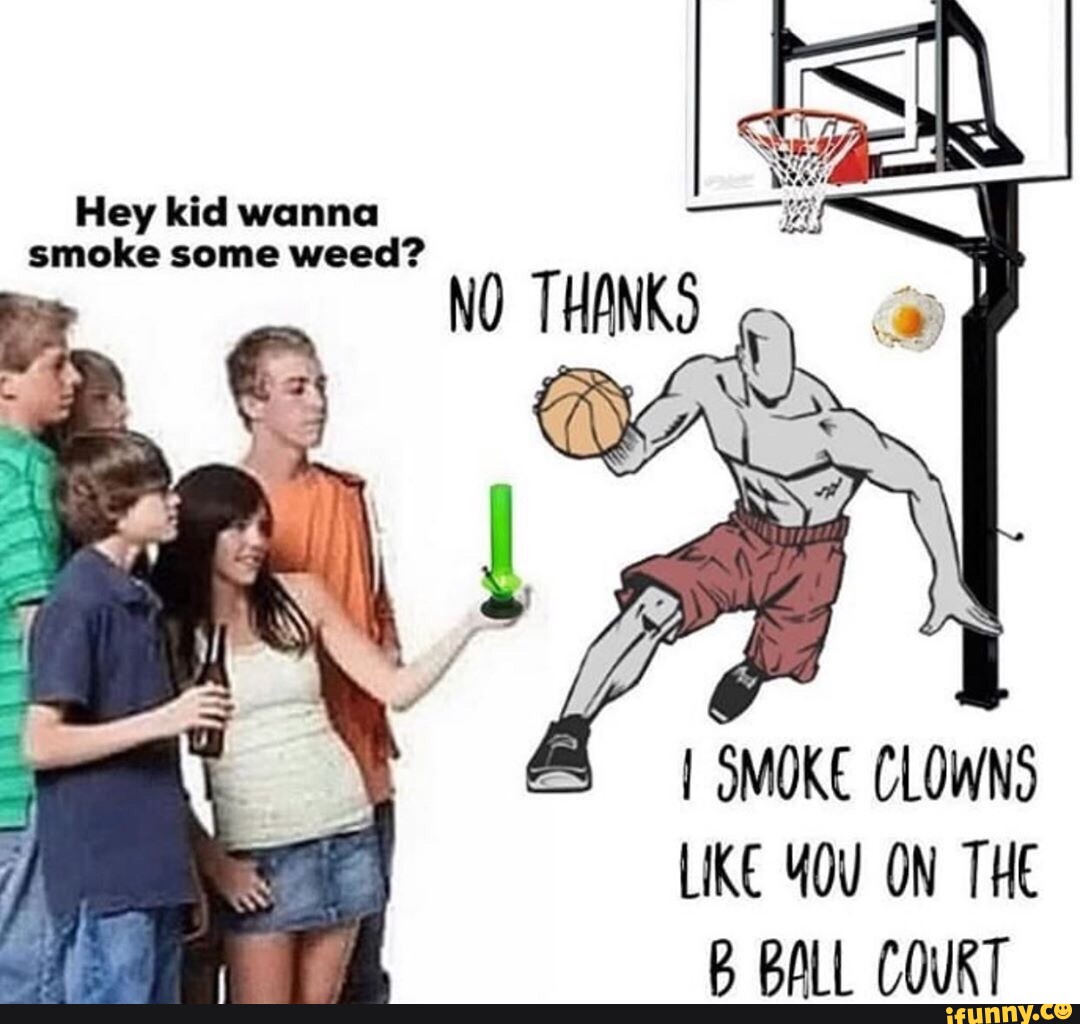 Hey kid wanna smoke some weed? NO THANKS I SMOKE CLOWNS LIKE ON THE B ...