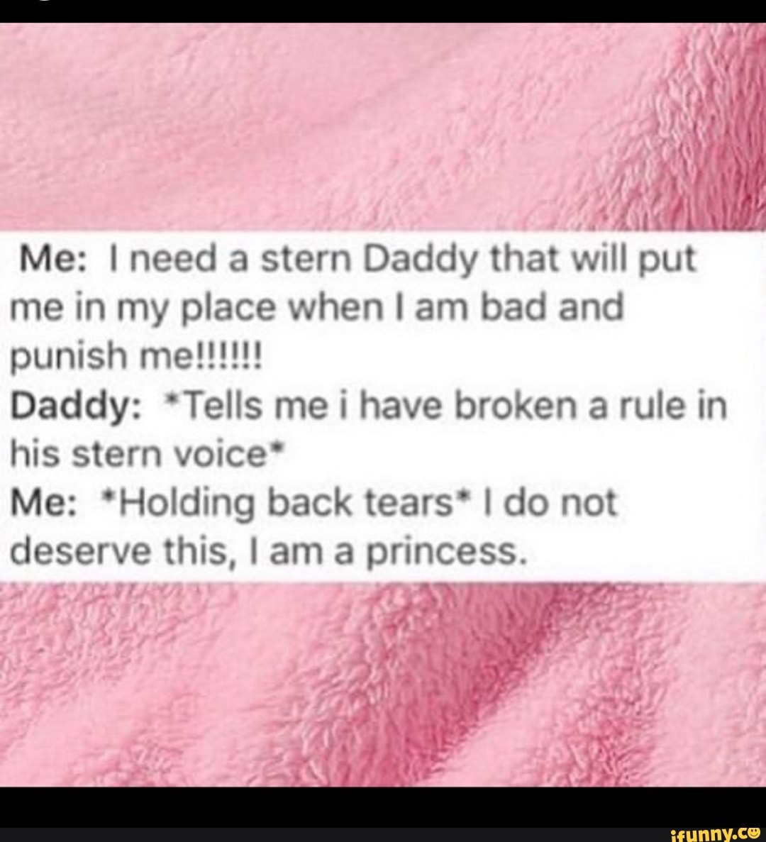 Me: I need a stern Daddy that will put me in my place when I am bad and ...