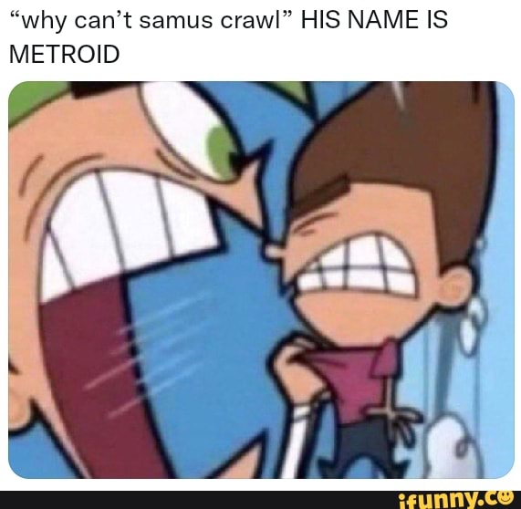 "why can't samus crawl" HIS NAME IS METROID - iFunny