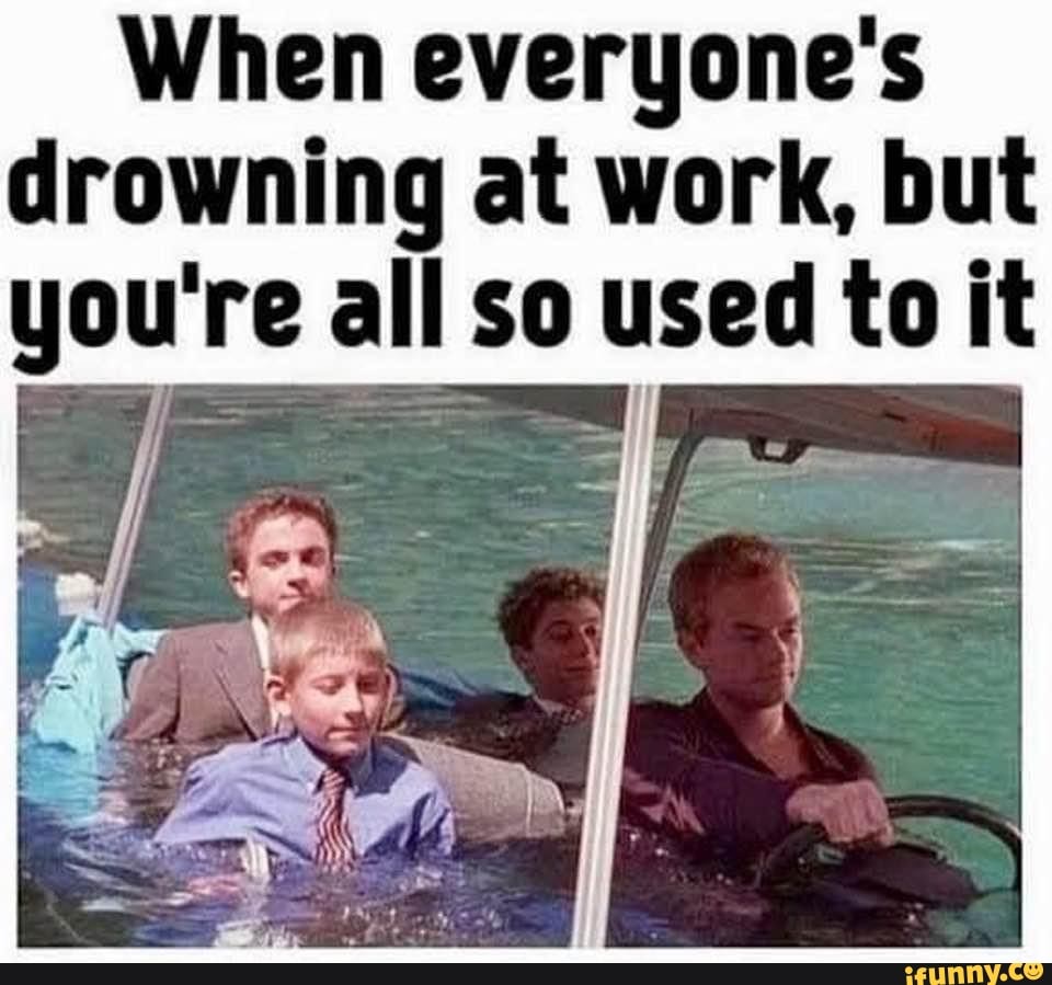 When everyone's drowning at work, but you're all so used to it - iFunny