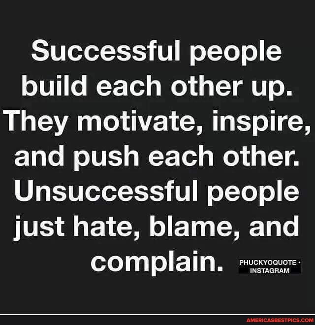 Successful people build each other up. They motivate, inspire, and push ...