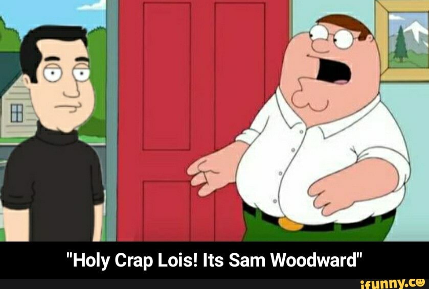 "Holy Crap Lois! Its Sam Woodward" - "Holy Crap Lois! Its Sam Woodward ...
