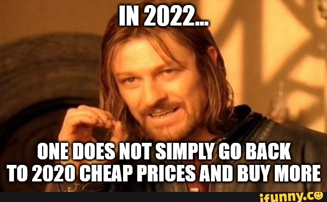 IN 2022... ONE DOES NOT SIMPLY GO BACK TO 2020 CHEAP PRICES AND BUY ...