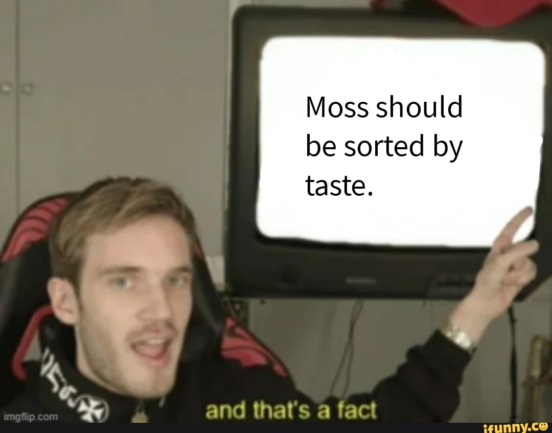 Moss should be sorted by taste. and act - iFunny