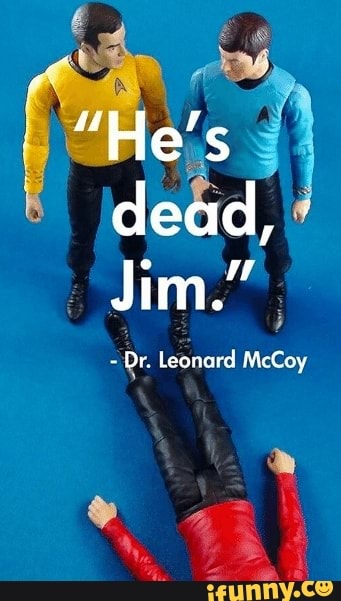 "He's dead, Jim." Dr. Leonard McCoy - iFunny
