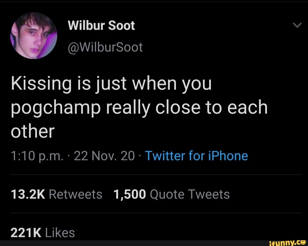 Wilbur Soot @WilburSoot Kissing is just when you pogchamp really close ...