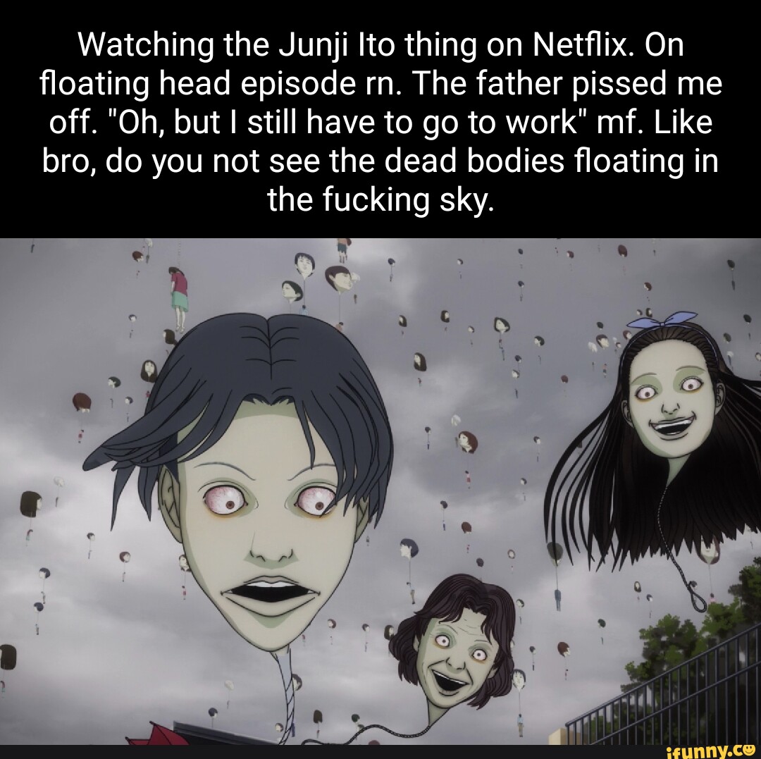 Watching the Junji Ito thing on Netflix. On floating head episode rn ...