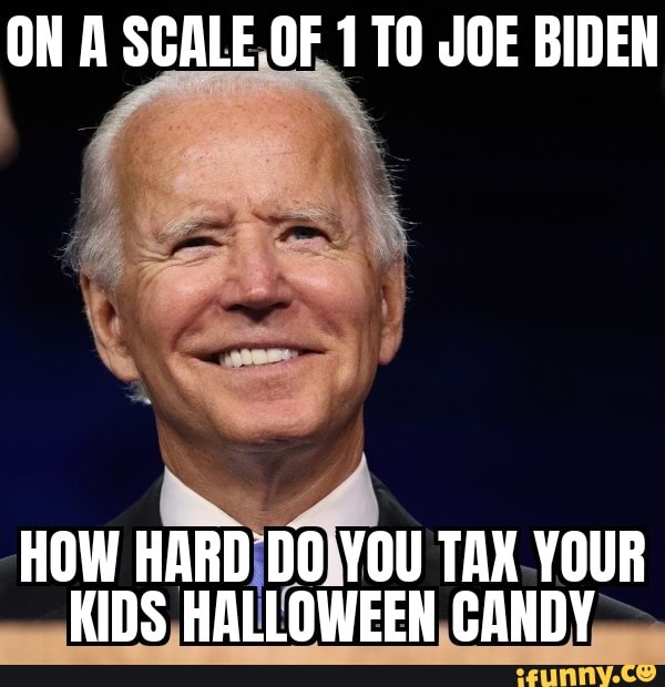 ON A SCALE OF JOE BIDEN HOW HARD DO YOU TAX YOUR KIDS HALLOWEEN CANDY ...