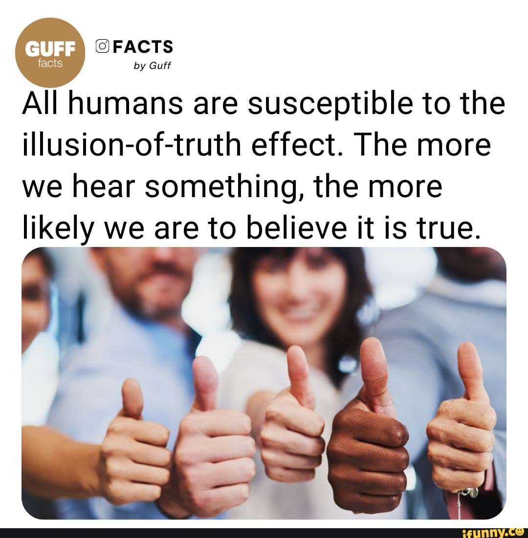 FACTS by Guff All humans are susceptible to the illusion-of-truth ...
