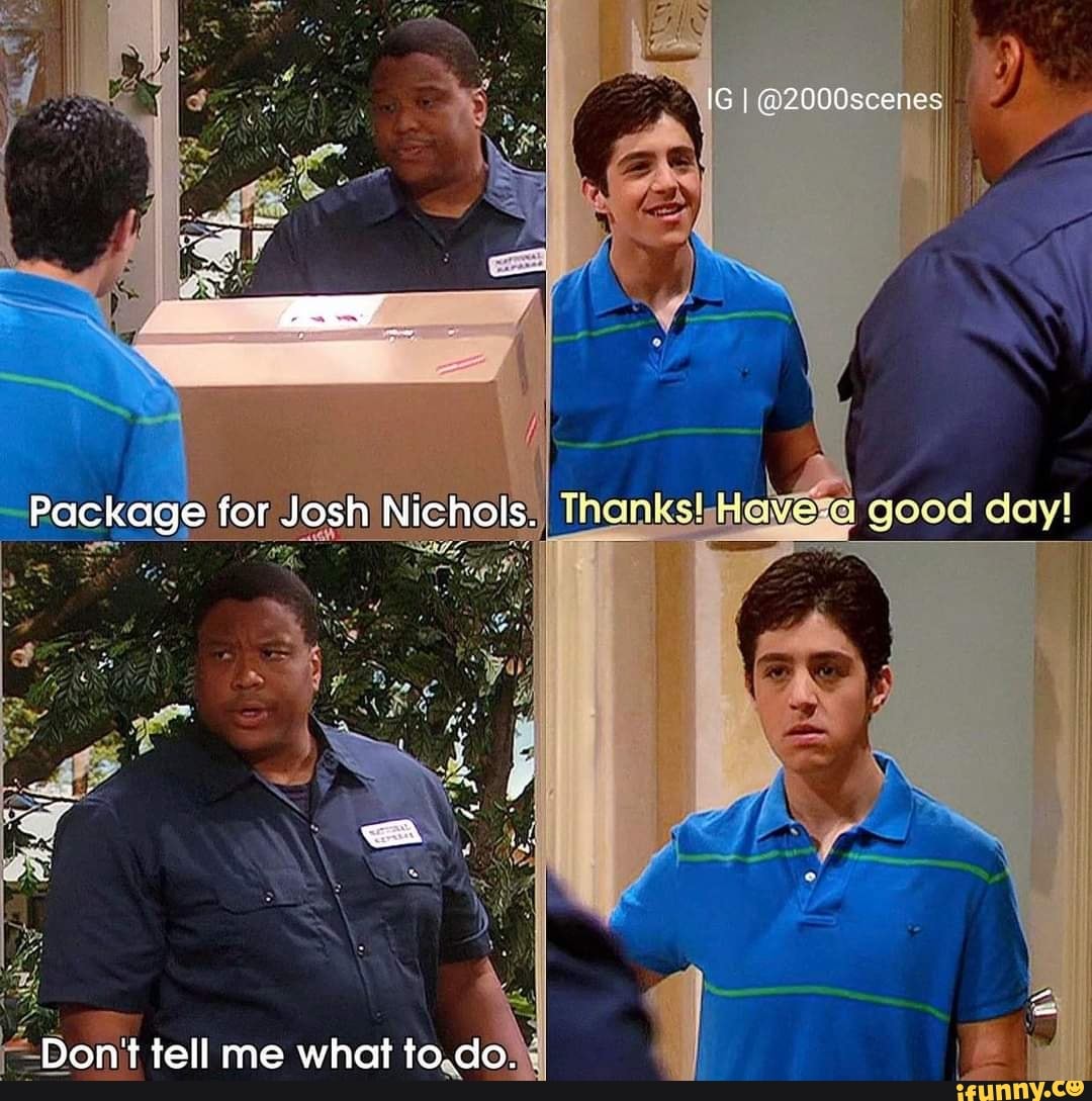 Package for Josh Nichols. I Thankel good day! Don't tell me what to.do ...