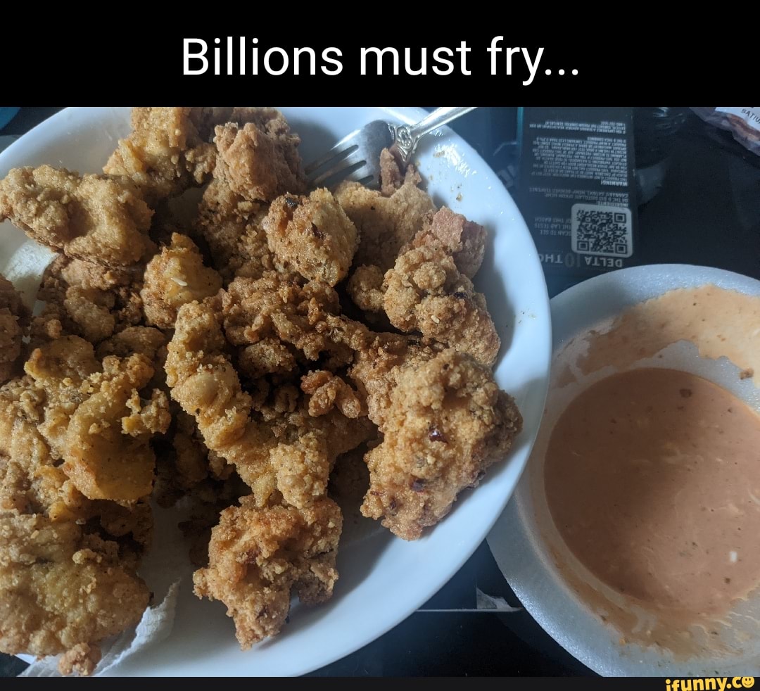 Billions must fry... - iFunny