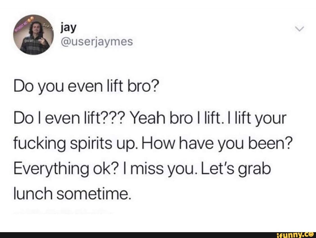 Do You Even Lift Bro Do I Even Lift Yeah Bro I Lift I Lift Your