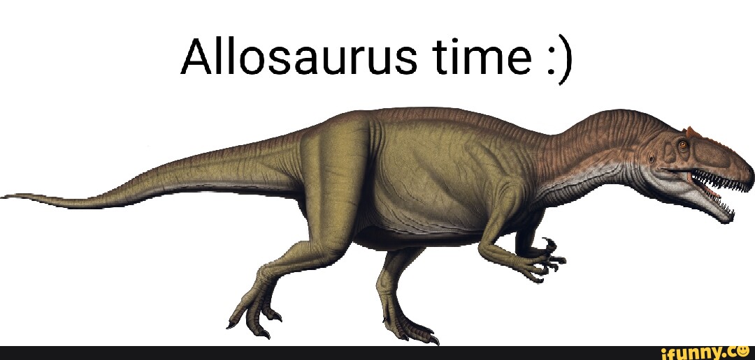 Allosaurus time - iFunny