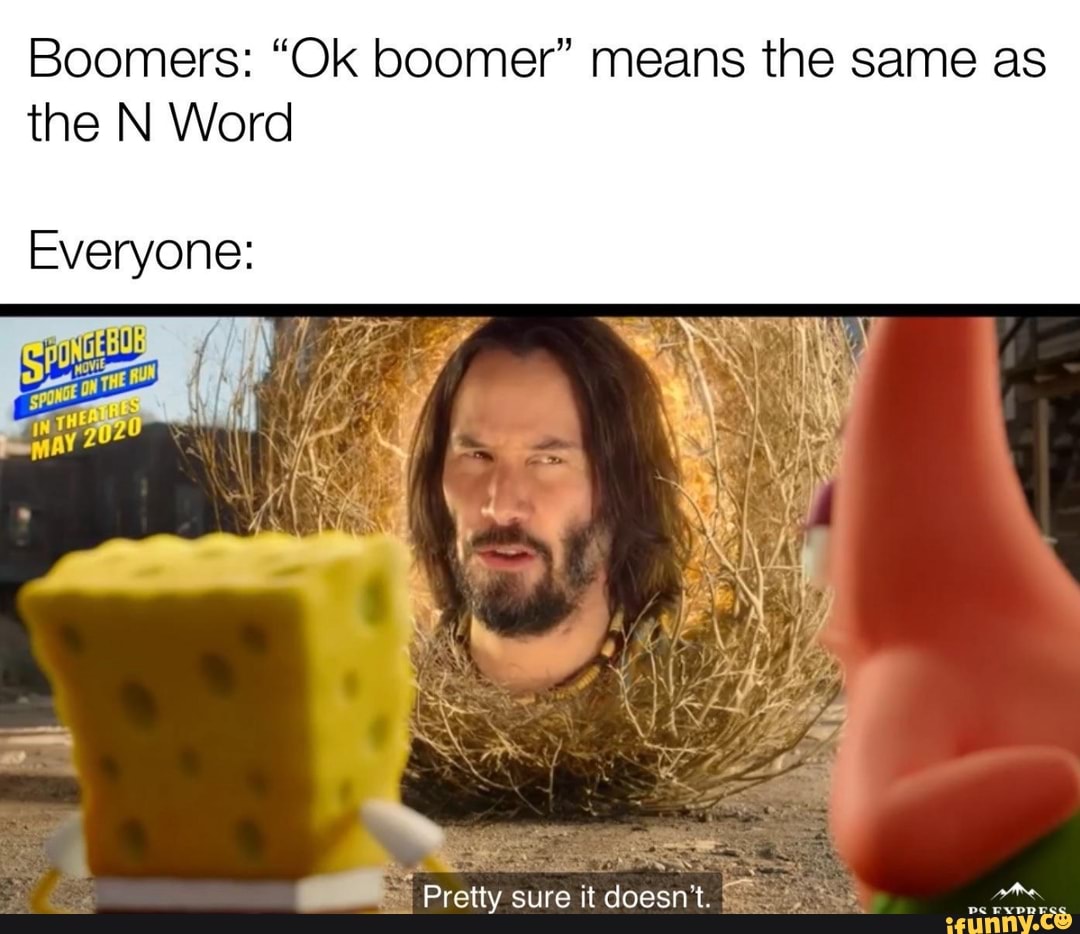 Boomers: “Ok boomer” means the same as the N Word Everyone: - iFunny