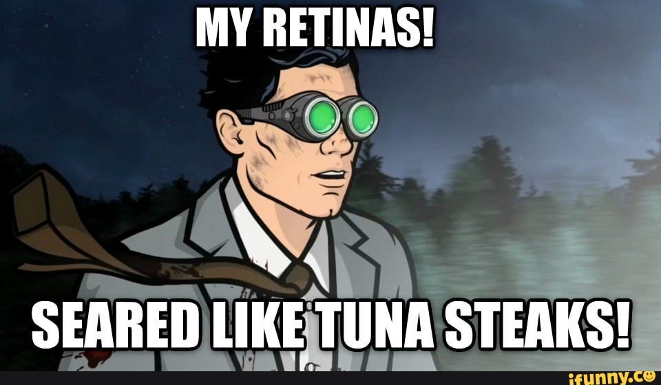 MY RETINAS! SEARED LIKE TUNA STEAKS! - iFunny Brazil