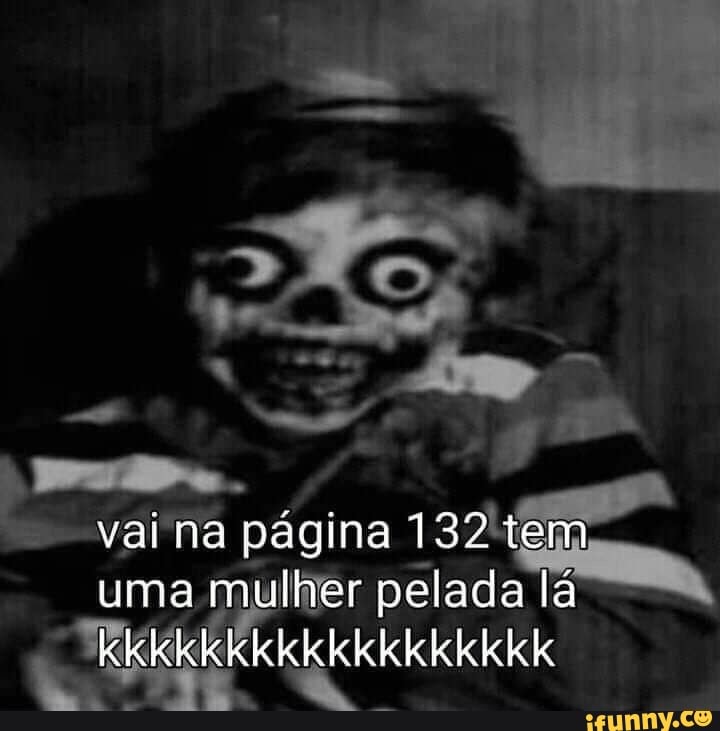 Vai Na Página 132 Tem Uma Mulher Pelada Lá Lele