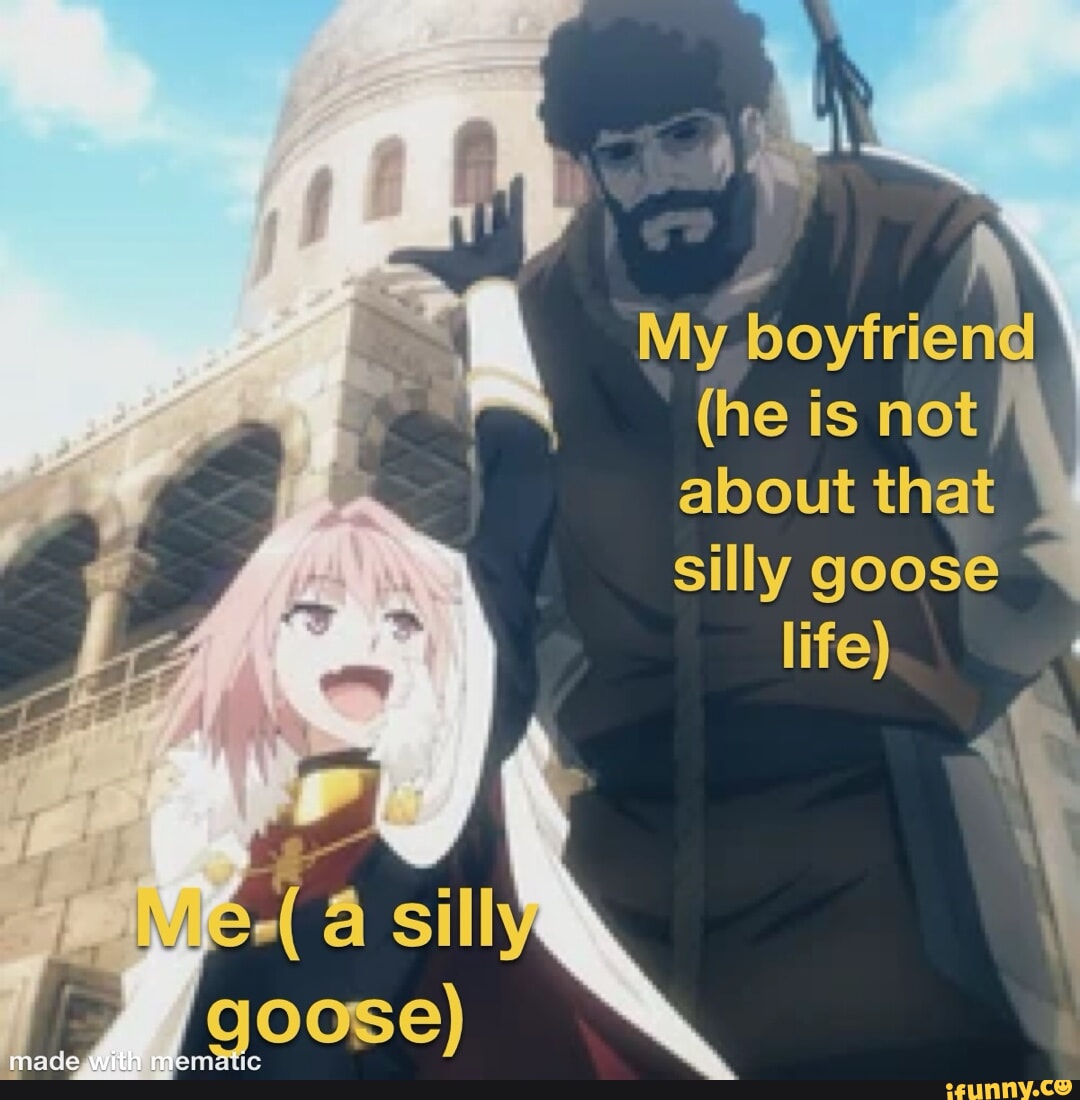 My. (he is not about that silly goose life) with I goose) - iFunny