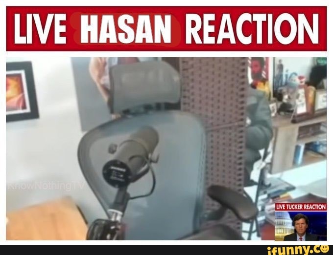LIVE HASAN REACTION - iFunny