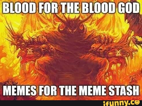 BLOOD FOR THE BLOOD GOD MEMES' FOR THE MEME STASH - iFunny