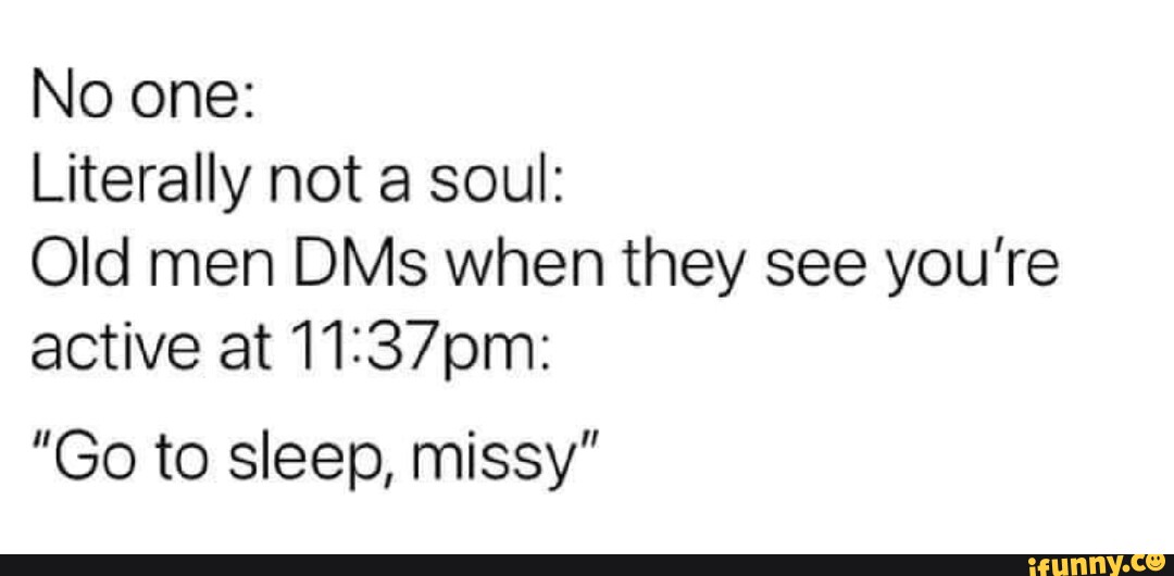 No one: Literally not a soul: Old men DMs when they see you're active ...
